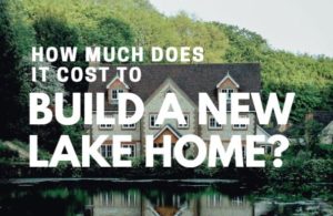 How Much Does it Cost to Build a New Lake Home? - Lakefront Living ...