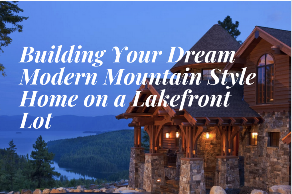 Building Your Dream Modern Mountain Style Home on a Lakefront Lot ...