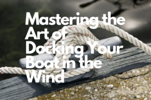 Mastering the Art of Docking Your Boat in the Wind - Lakefront Living International, LLC