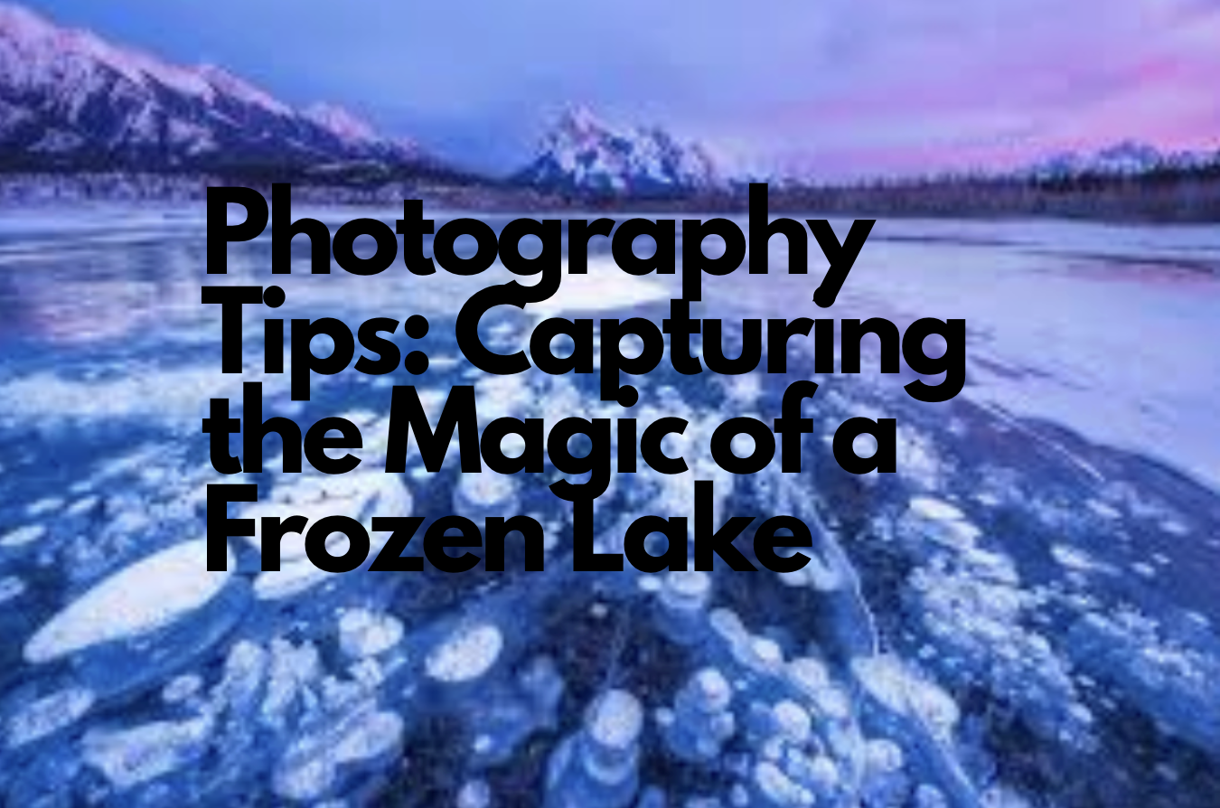 Photography Tips: Capturing the Magic of a Frozen Lake - Lakefront ...